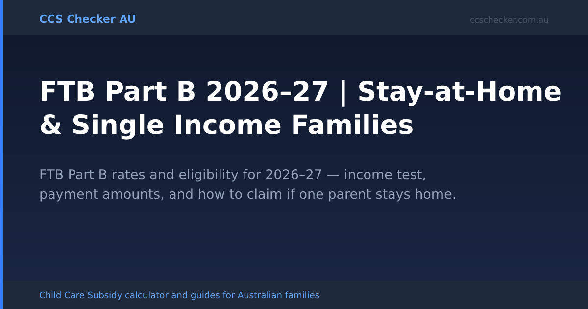 FTB Part B 2026–27 | Stay-at-Home & Single Income Families | CCS Checker AU